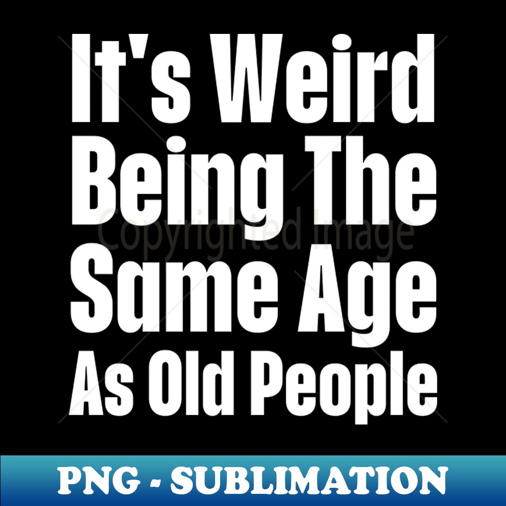 Its Weird Being The Same Age As Old People-Getting Older - S | Inspire ...