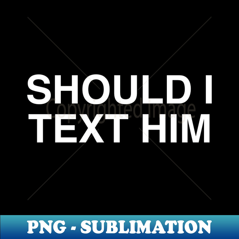 SHOULD I TEXT HIM - Modern Sublimation PNG File - Defying th - Inspire ...
