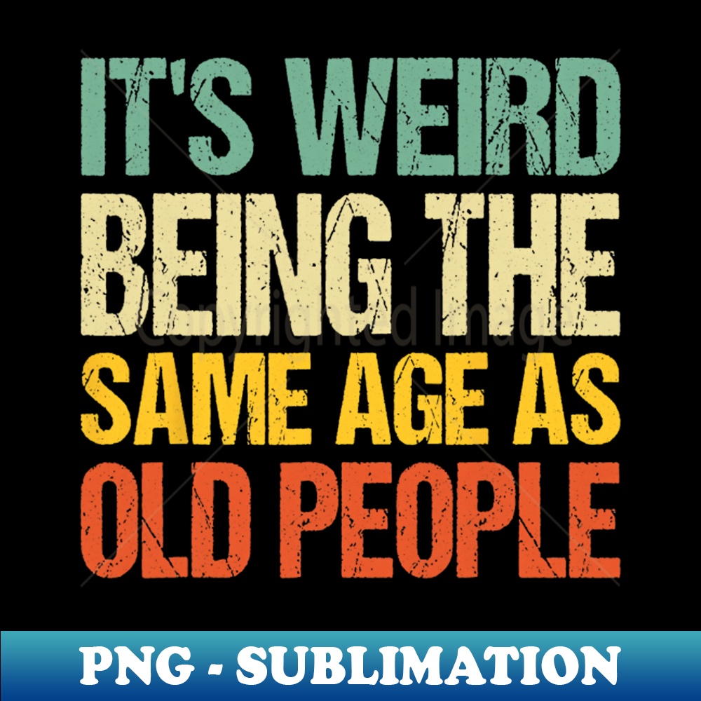 Its Weird Being The Same Age As Old People Retro Sarcastic - | Inspire ...