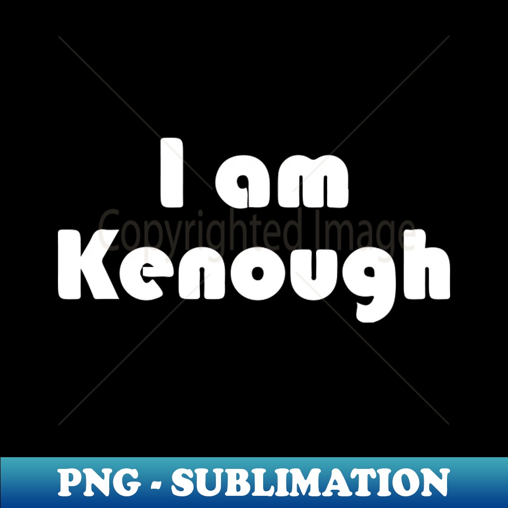 I am Kenough - PNG Transparent Digital Download File for Sub | Inspire ...