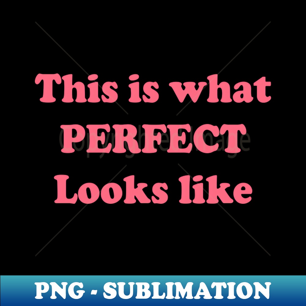 This Is What PERFECT Looks Like - Creative Sublimation PNG D | Inspire ...