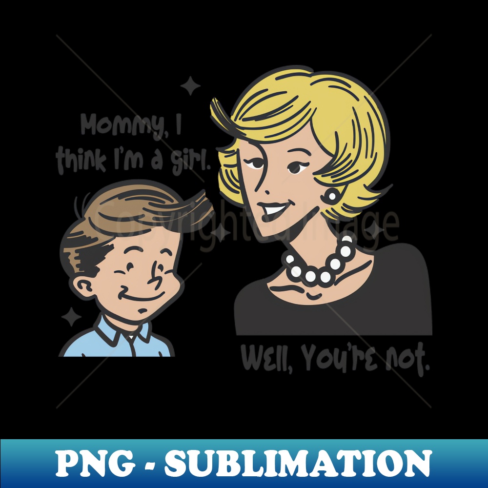 Mommy I think Im a Girl - Well Youre Not - High-Quality PNG | Inspire ...