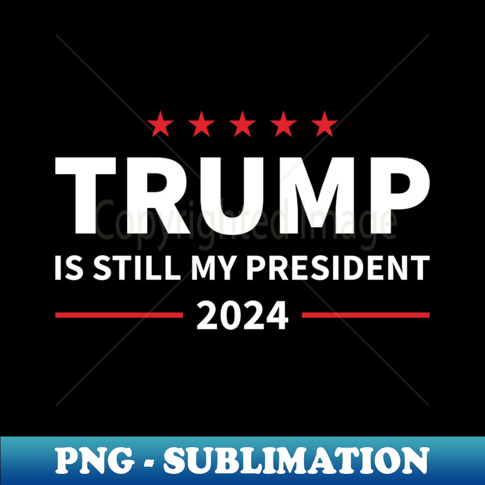 Trump 2024 Is Still My President - PNG Transparent Sublimati | Inspire ...