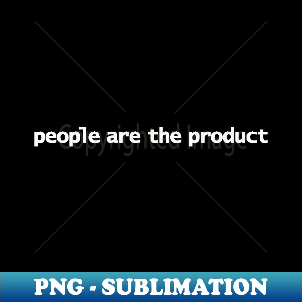 People Are the Product - PNG Transparent Sublimation File - | Inspire ...