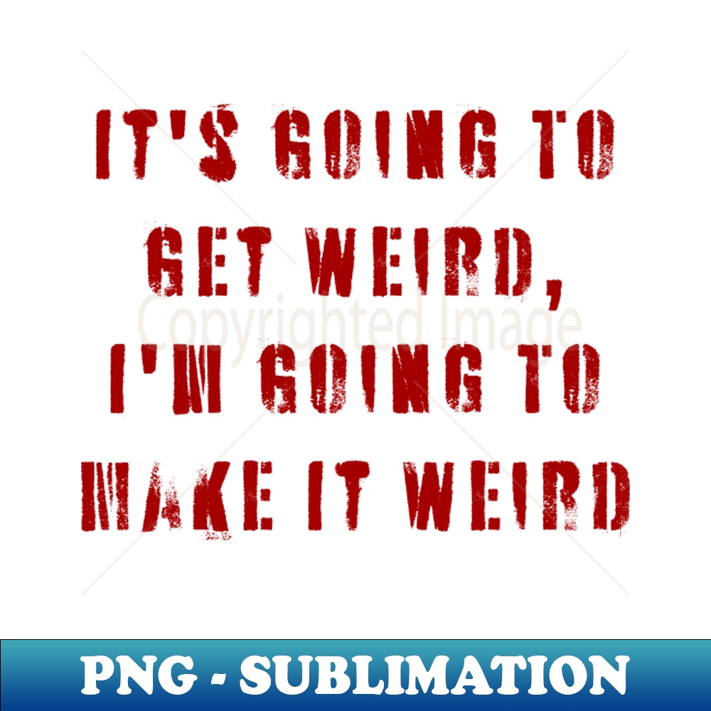 Its Going To Get Weird Im Going To Make It Weird - PNG Trans | Inspire ...