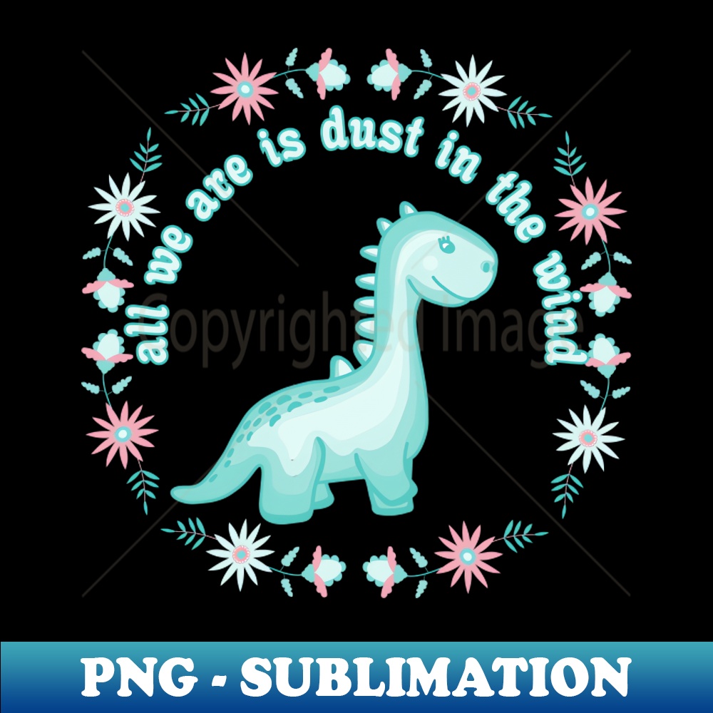 All We Dinosaurs Are Is Dust In The Wind - Elegant Sublimati | Inspire ...