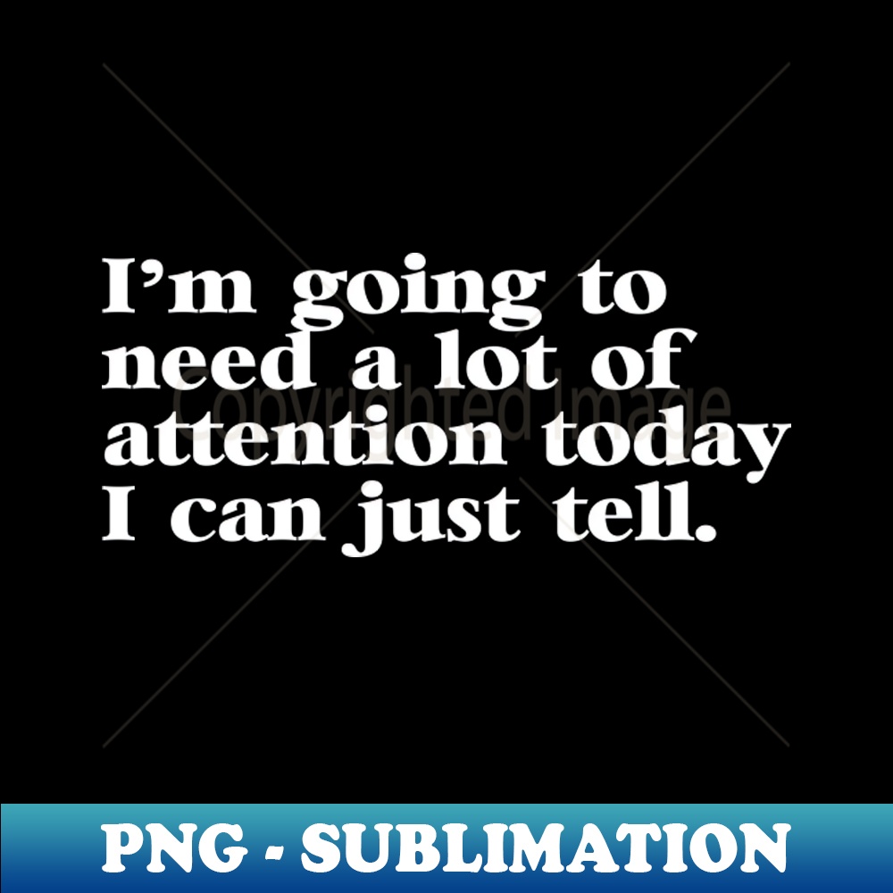 Im Going to Need a lot of Attention Today I Can Just Tell - | Inspire ...