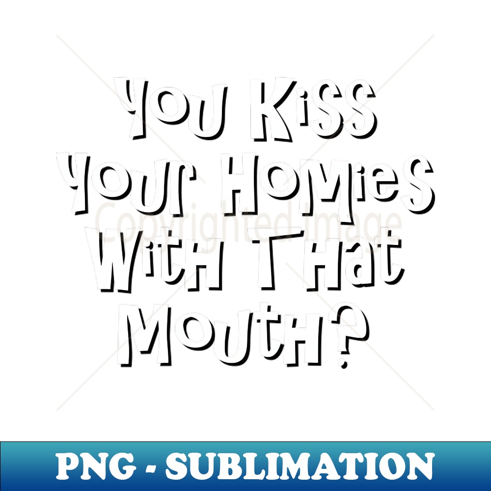You Kiss Your Homie With That Mouth - High-Resolution PNG Su | Inspire ...
