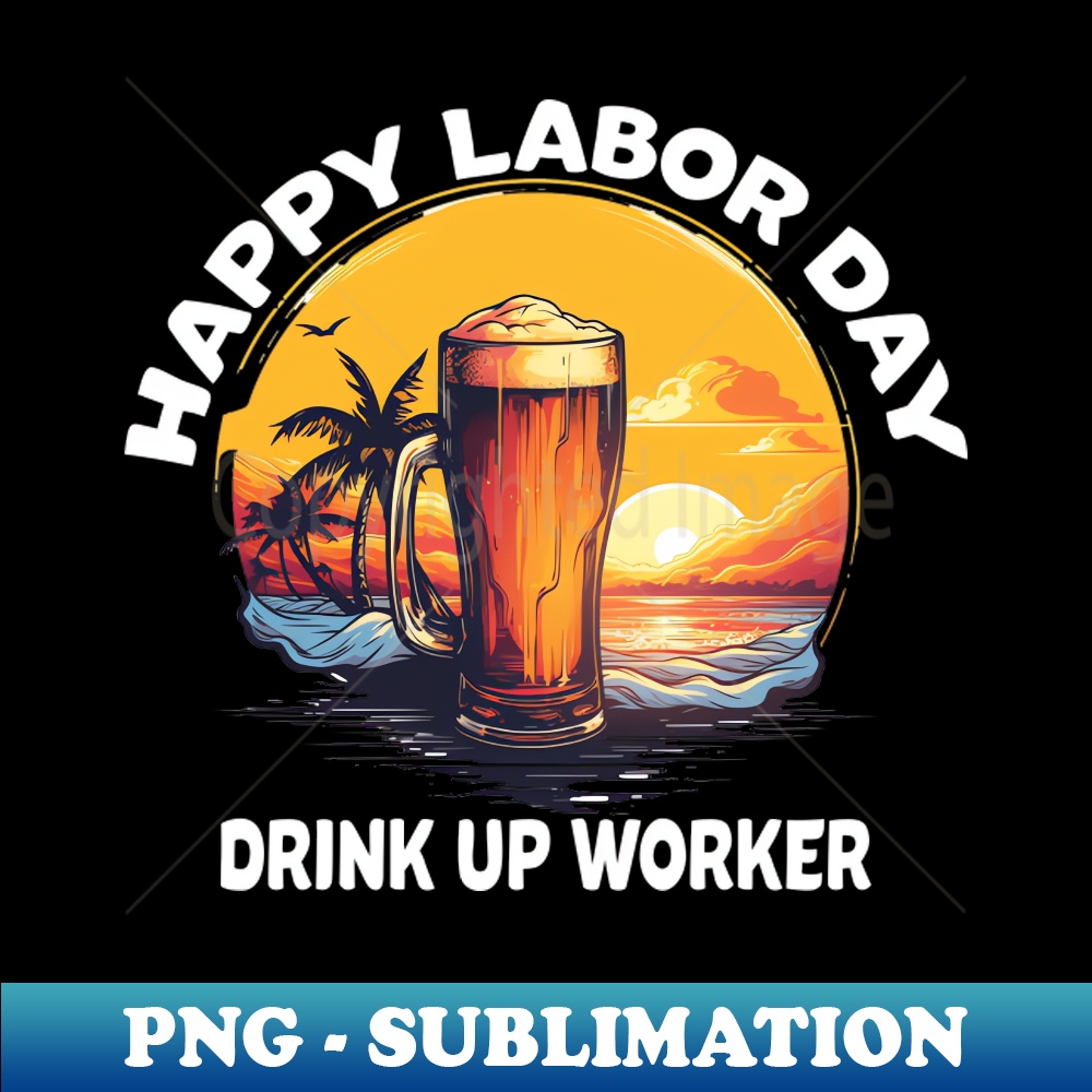 Happy Labor Day Drink Up Worker - PNG Transparent Sublimatio | Inspire ...