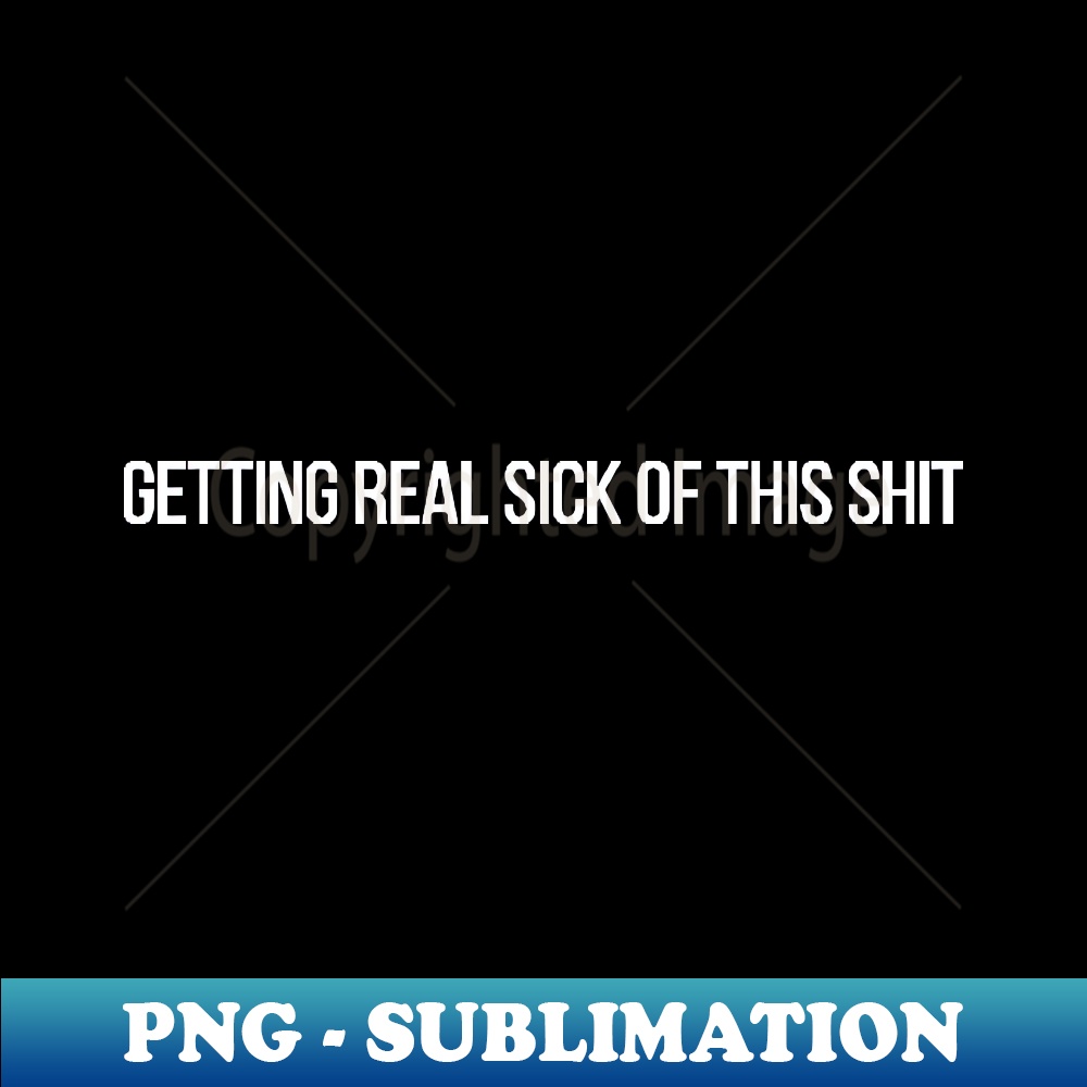 Getting Real Sick Of This Shit - Unique Sublimation PNG Down | Inspire ...