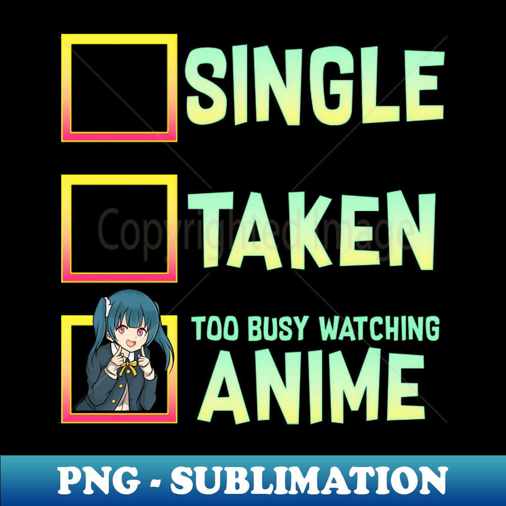 Single Taken Nope Too Busy Watching Anime - Trendy Sublimati | Inspire ...