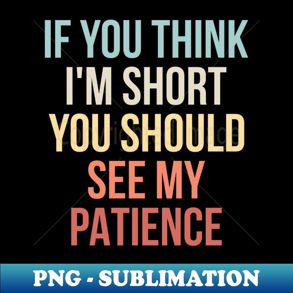 Funny If You Think Im Short You Should See My Patience - PNG - Inspire ...