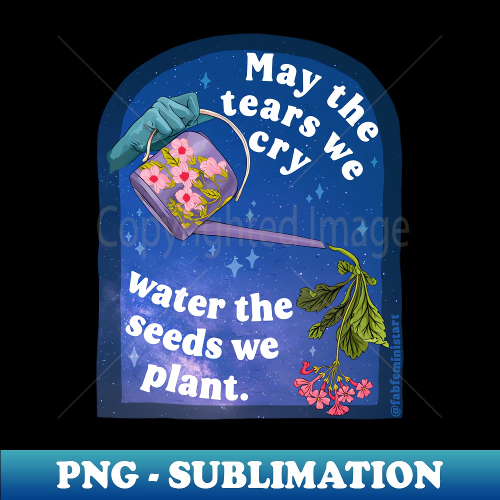May The Tears We Cry Water The Seeds We Plant - Instant Subl | Inspire ...