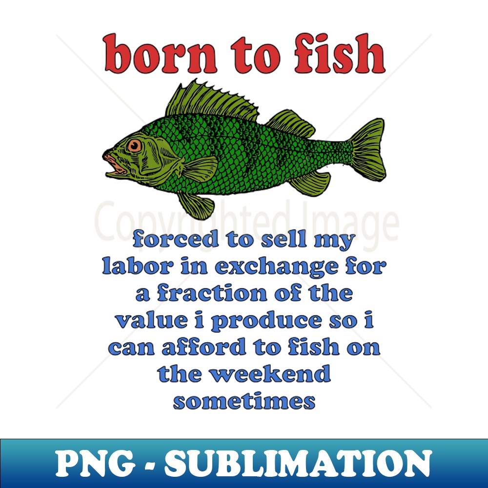 Born To Fish Forced To Sell My Labor - Fishing Oddly Specifi | Inspire ...
