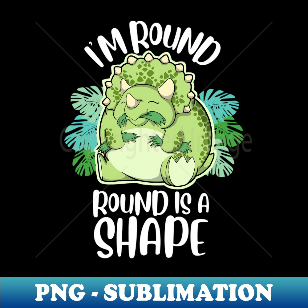 Im Round Round Is A Shape Triceratops - PNG Sublimation Digi | Inspire ...