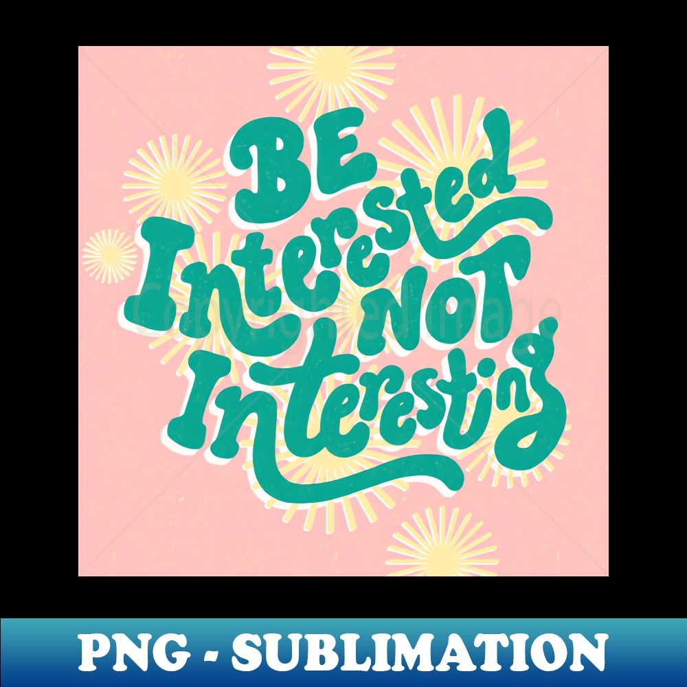 Be Interested Not Interesting - Exclusive Sublimation Digita | Inspire ...