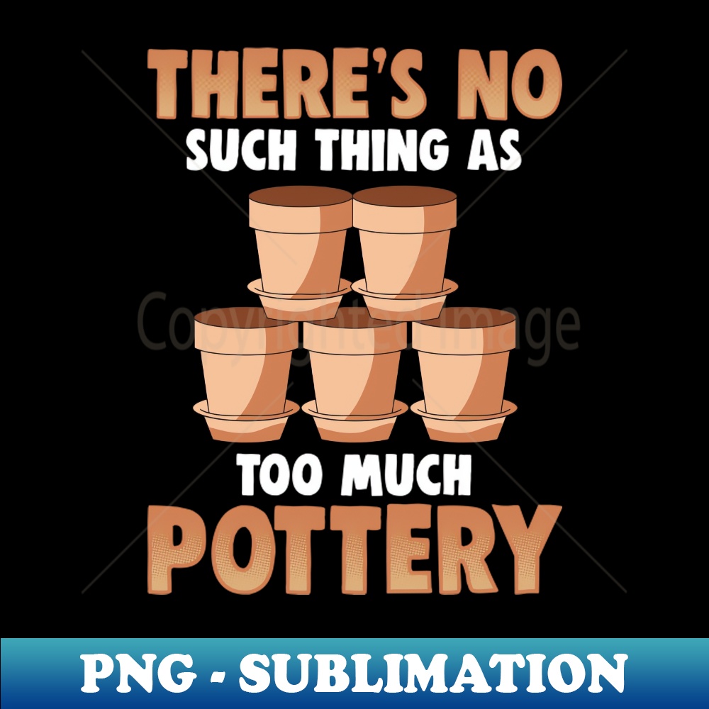 Theres No Such Thing As Too Much Pottery - Instant PNG Subli | Inspire ...