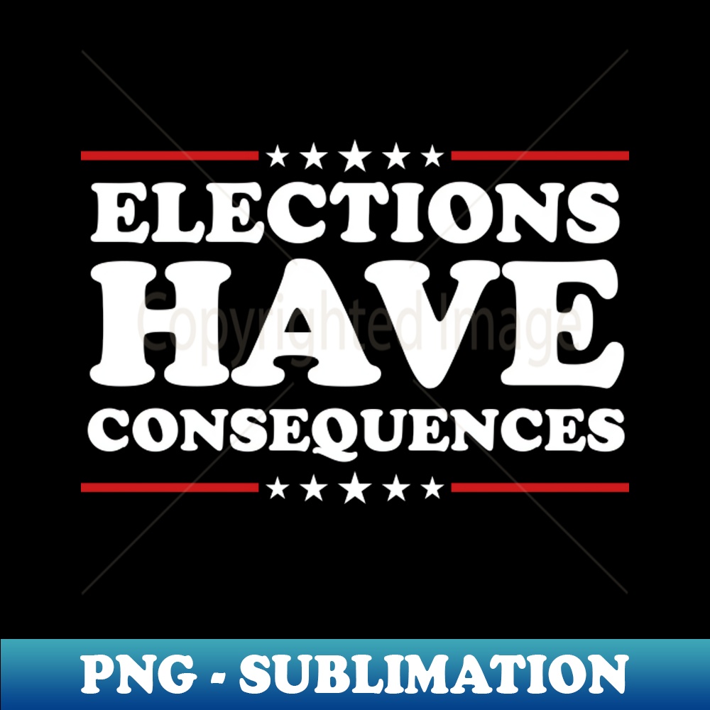 Elections Have Consequences - Aesthetic Sublimation Digital - Inspire ...