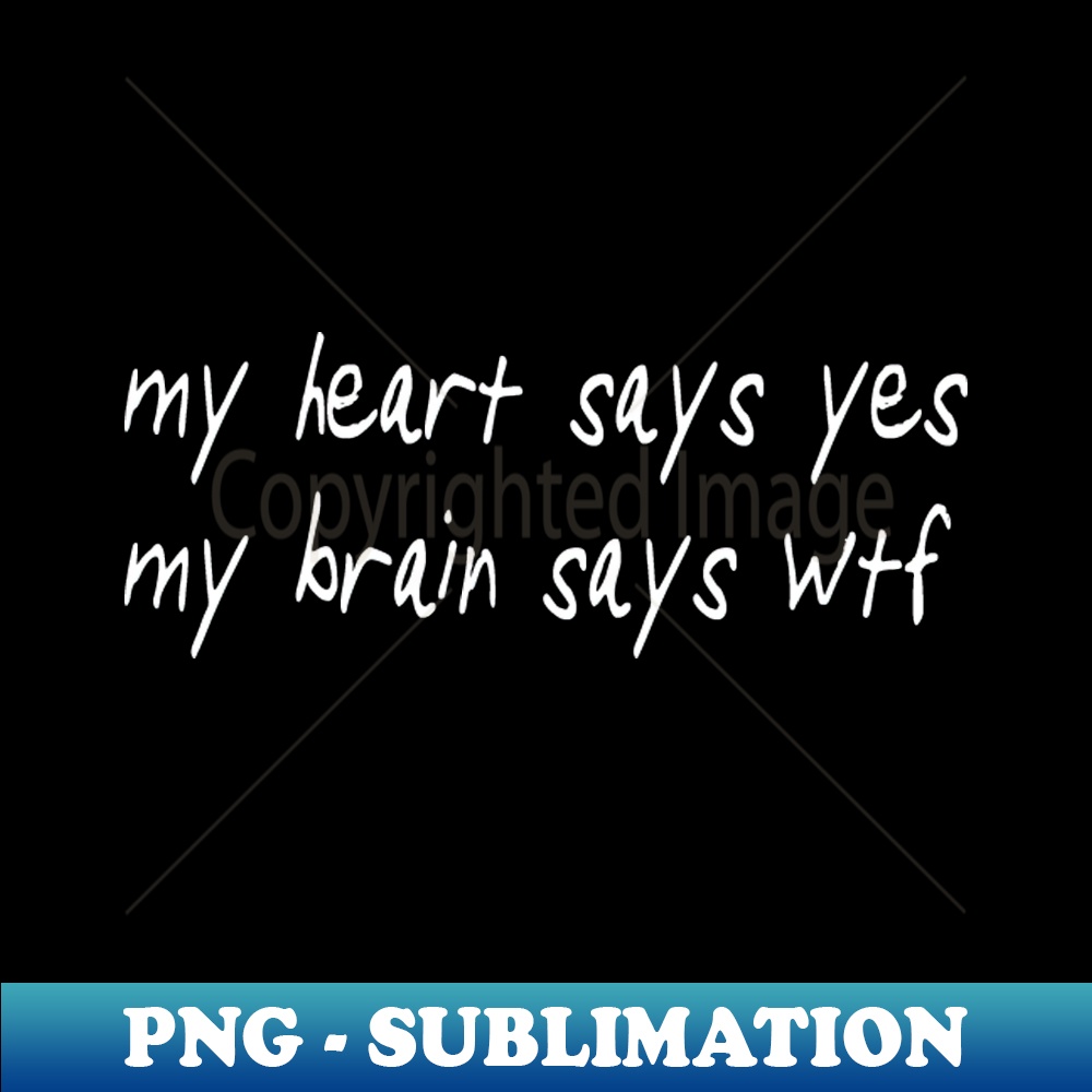 My Heart Says Yes - My brain Says wtf - Exclusive Sublimatio | Inspire ...