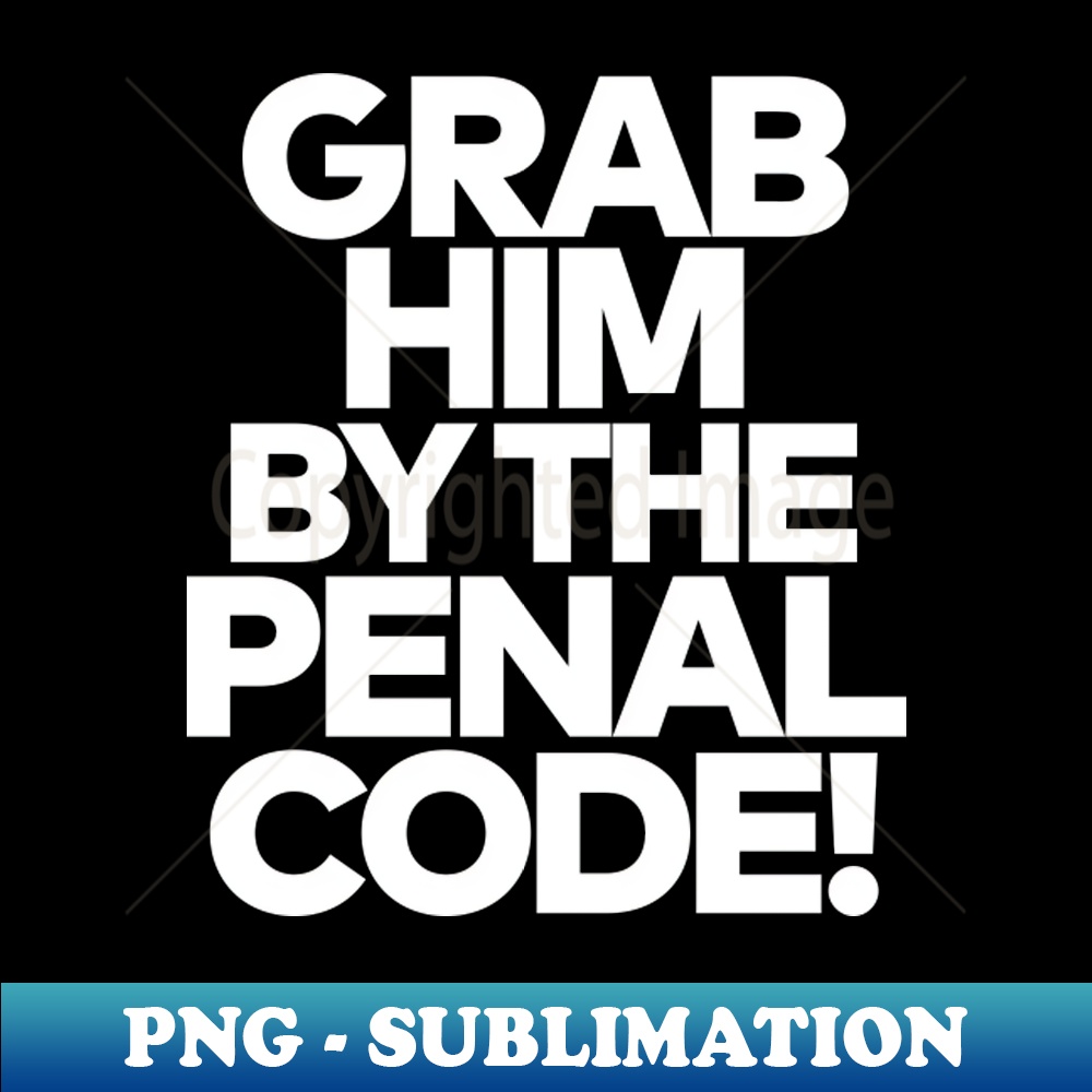 Grab Him By The Penal Code - Creative Sublimation PNG Downlo | Inspire ...