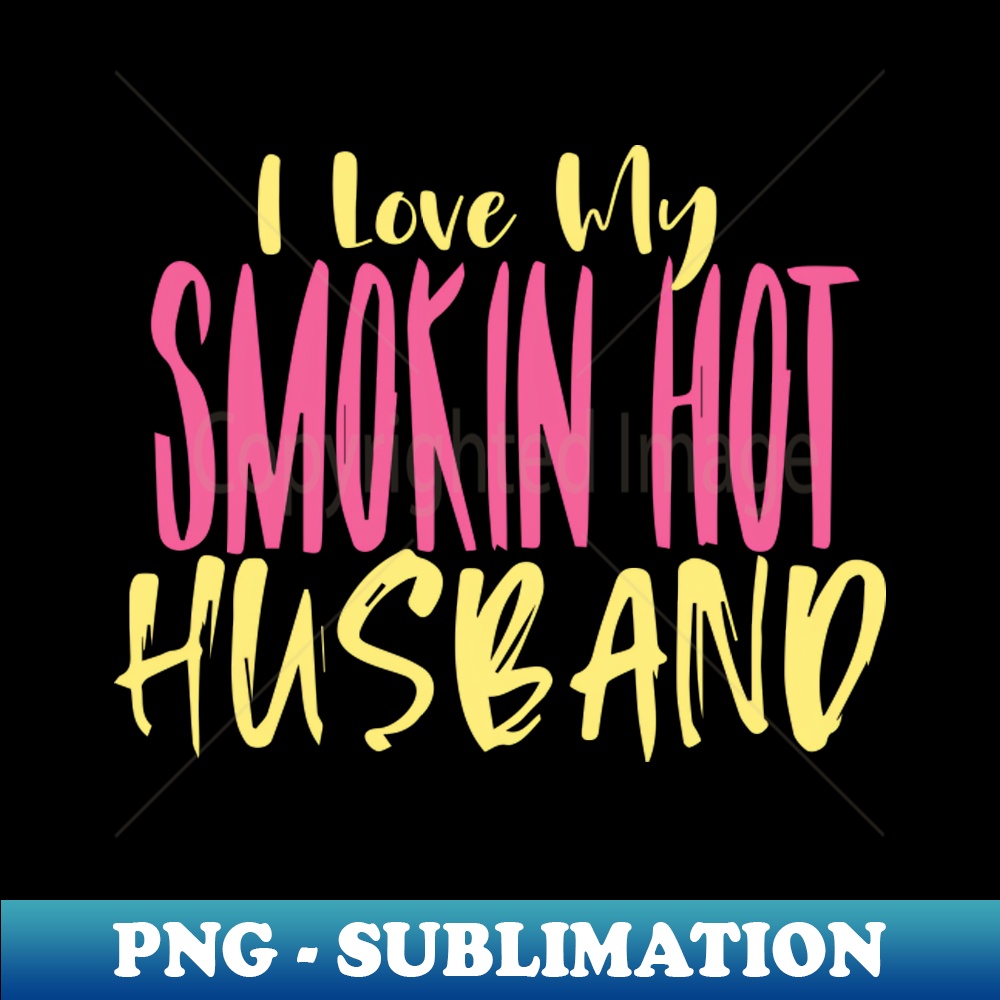 I Love My Smokin Hot Husband - High-Quality PNG Sublimation | Inspire Uplift
