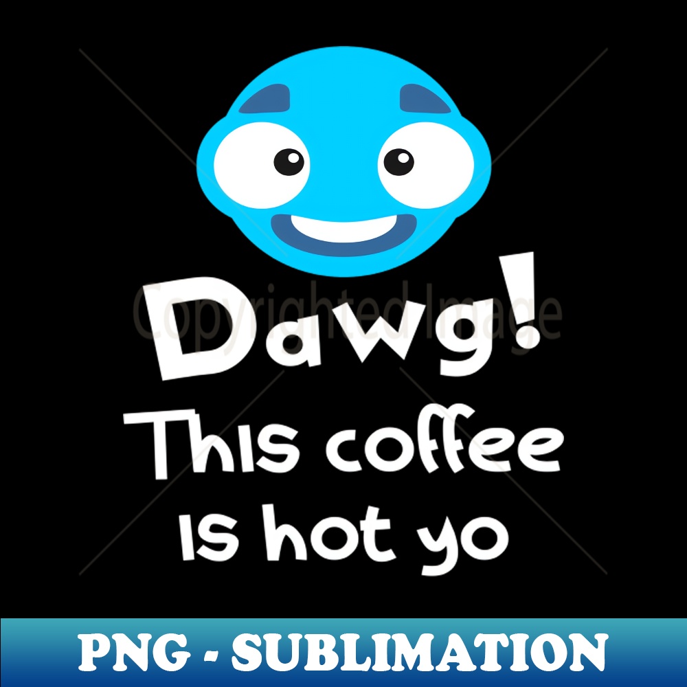 Dawg This Coffee Is Hot Yo Style 3 - PNG Transparent Sublima | Inspire Uplift