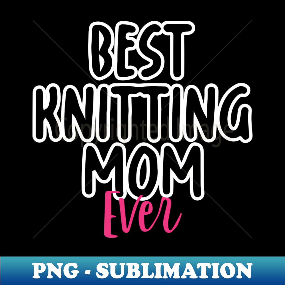 Best Knitting Mom Ever - Instant PNG Sublimation Download - | Inspire Uplift