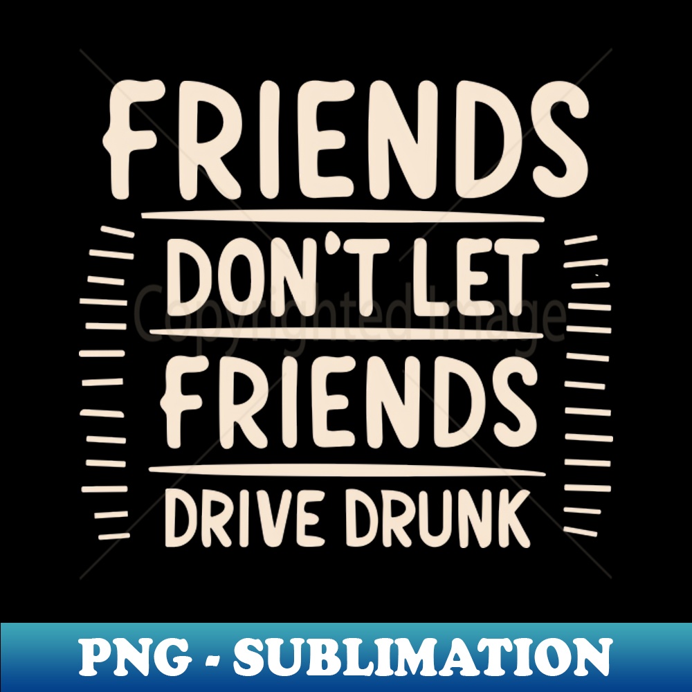 Friends Dont Let Friends Drive Drunk - Artistic Sublimation | Inspire ...