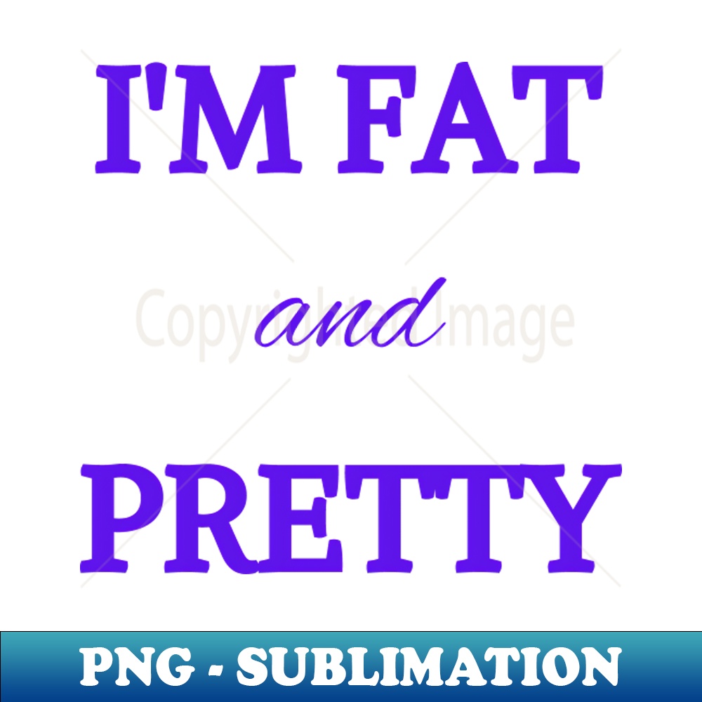 im fat and pretty - Unique Sublimation PNG Download - Perfec | Inspire ...