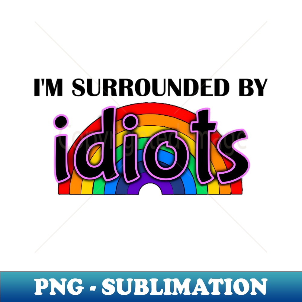 Im Surrounded by Idiots - Instant PNG Sublimation Download - - Inspire ...