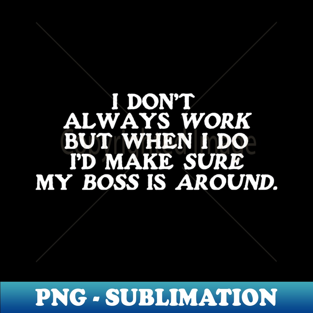 I dont always work but when i do id make sure my boss is aro | Inspire ...
