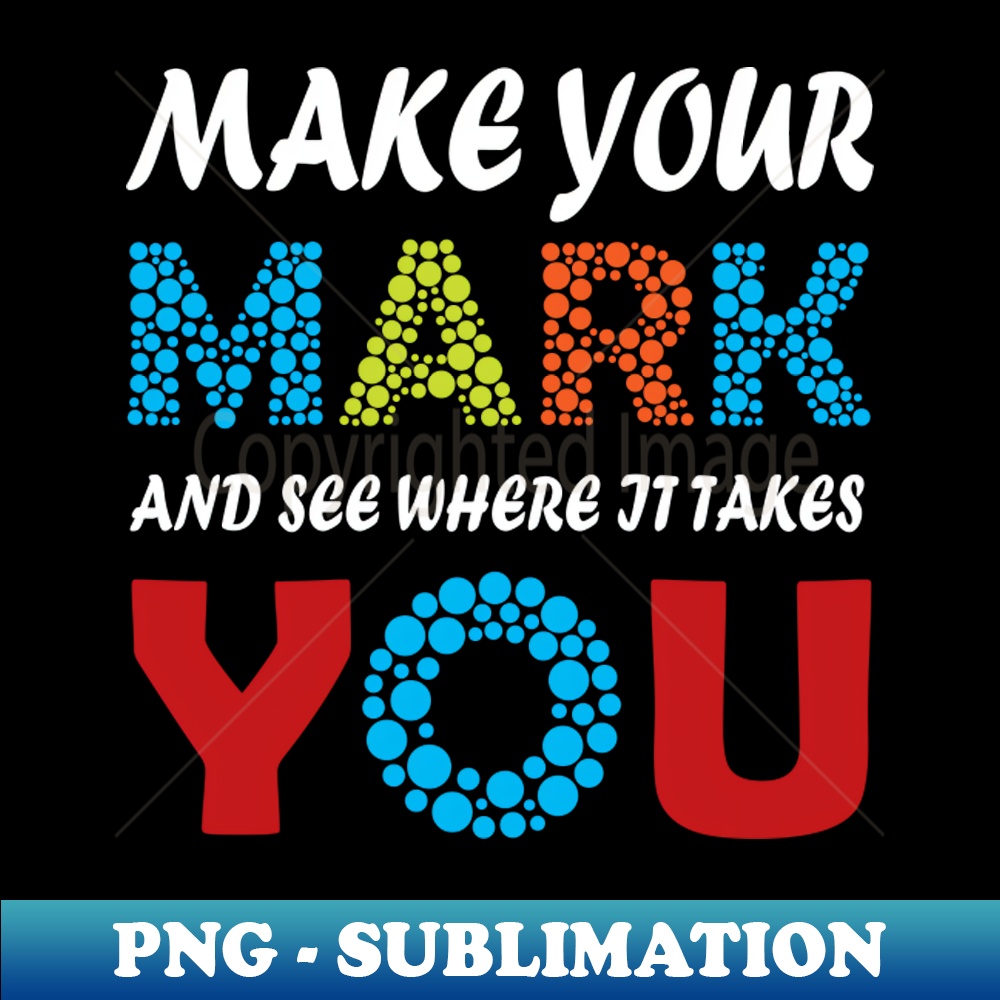 Make Your Mark and see where It takes You - PNG Sublimation | Inspire ...