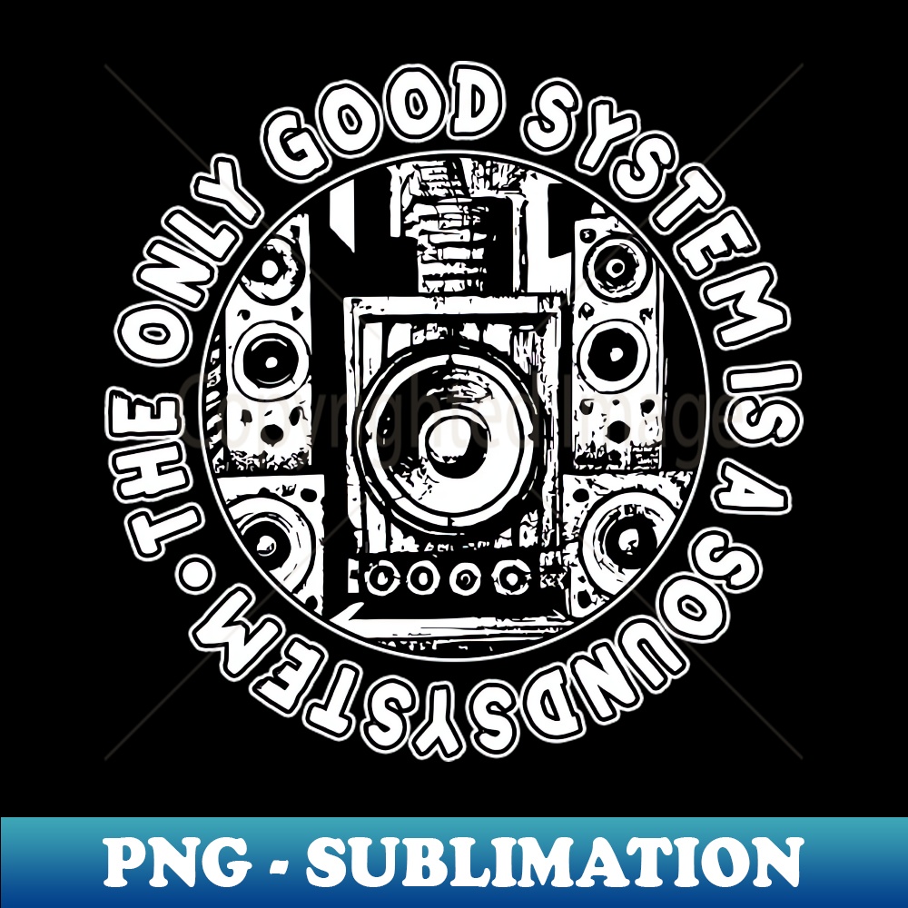 The Only Good System Is A Soundsystem - PNG Sublimation Digi - Inspire ...