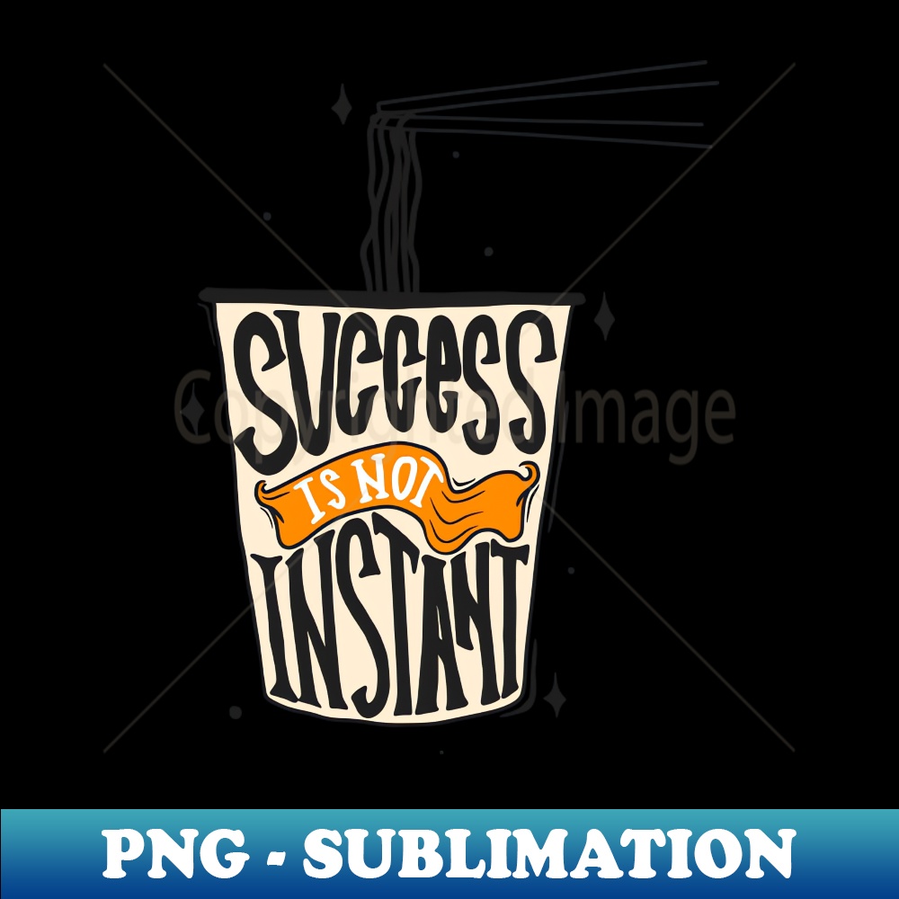 Success Is Not Instant Noodles - Instant PNG Sublimation Dow - Inspire ...