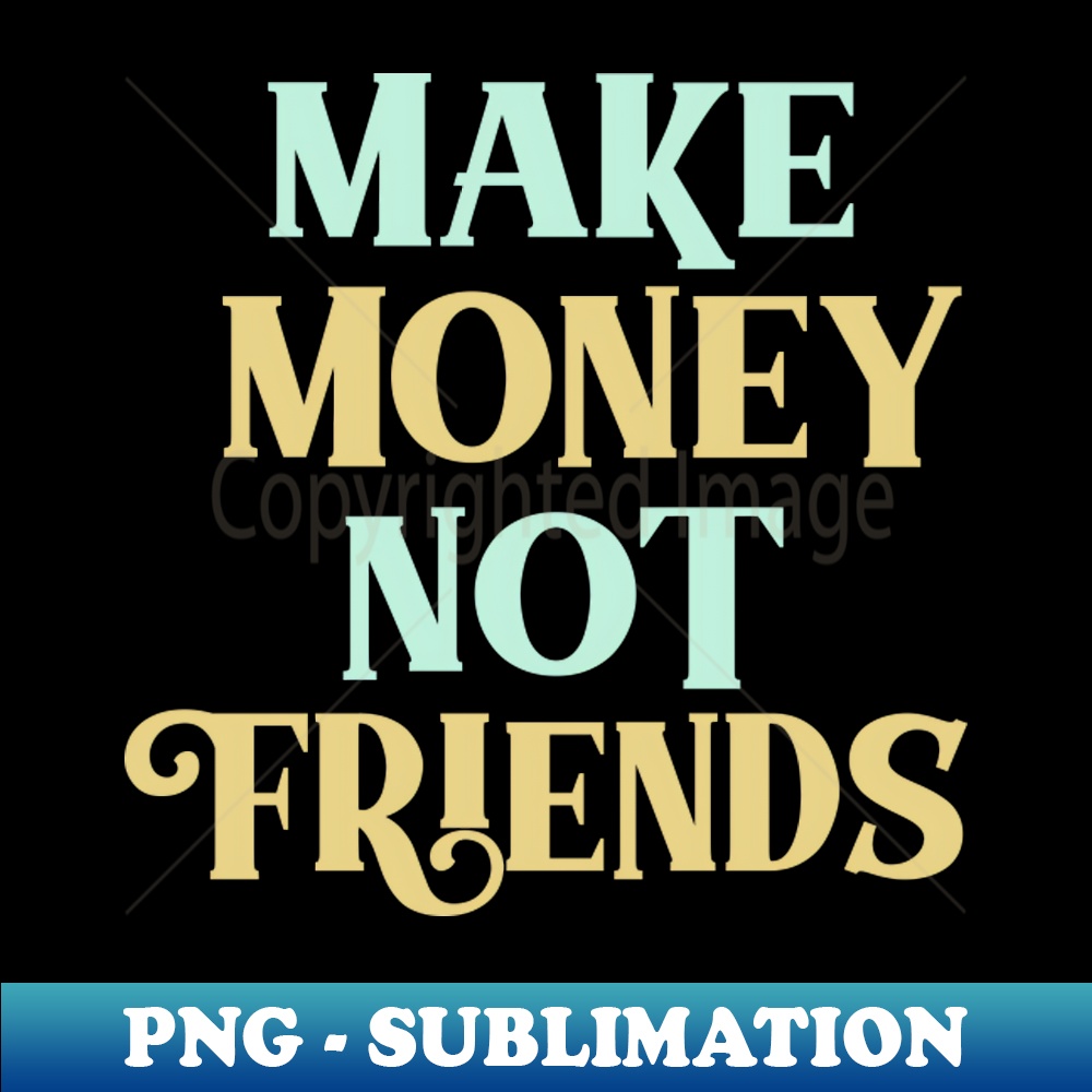 Make Money Not Friends - Professional Sublimation Digital Do - Inspire ...