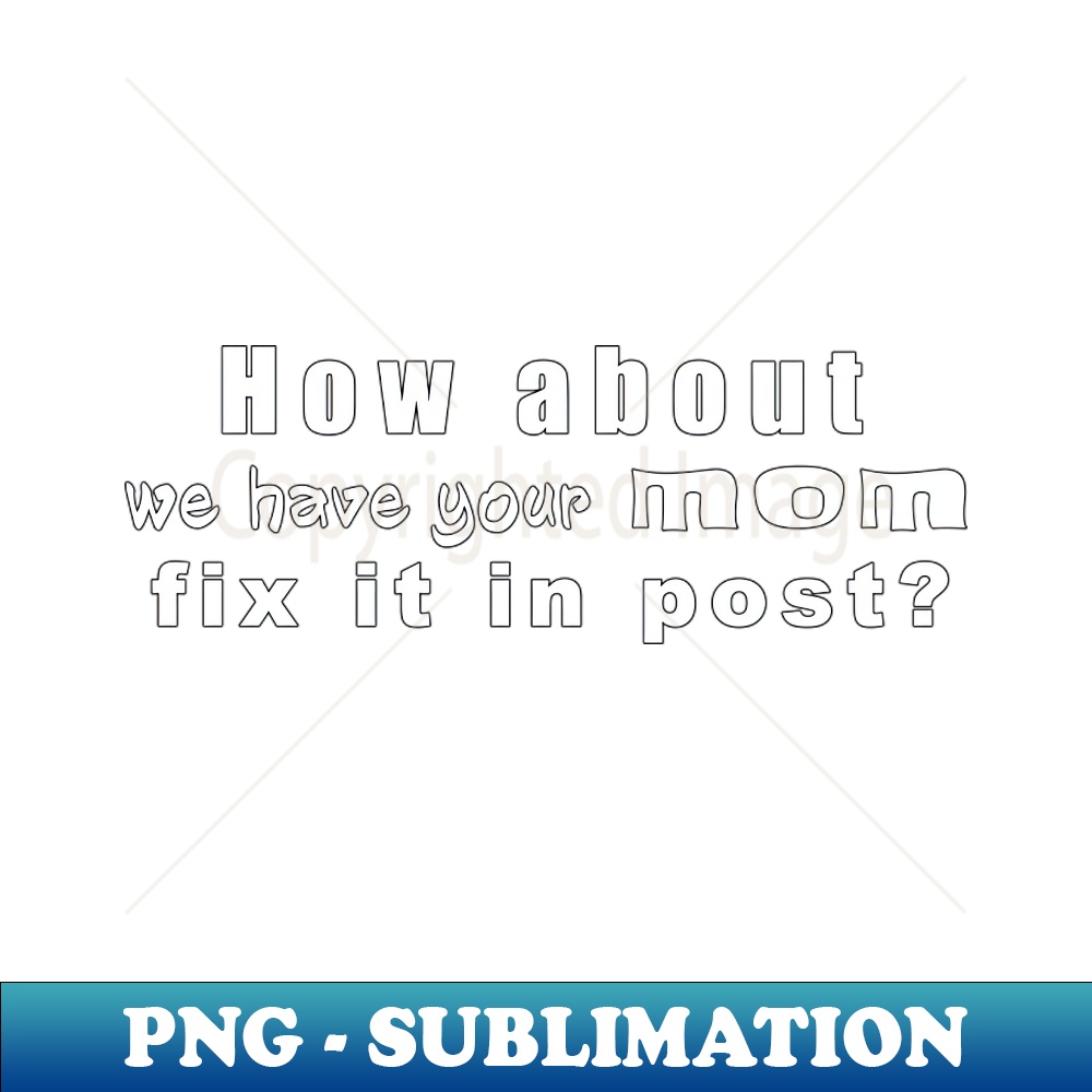 Have Your Mom Fix It In Post - Premium Sublimation Digital D | Inspire ...