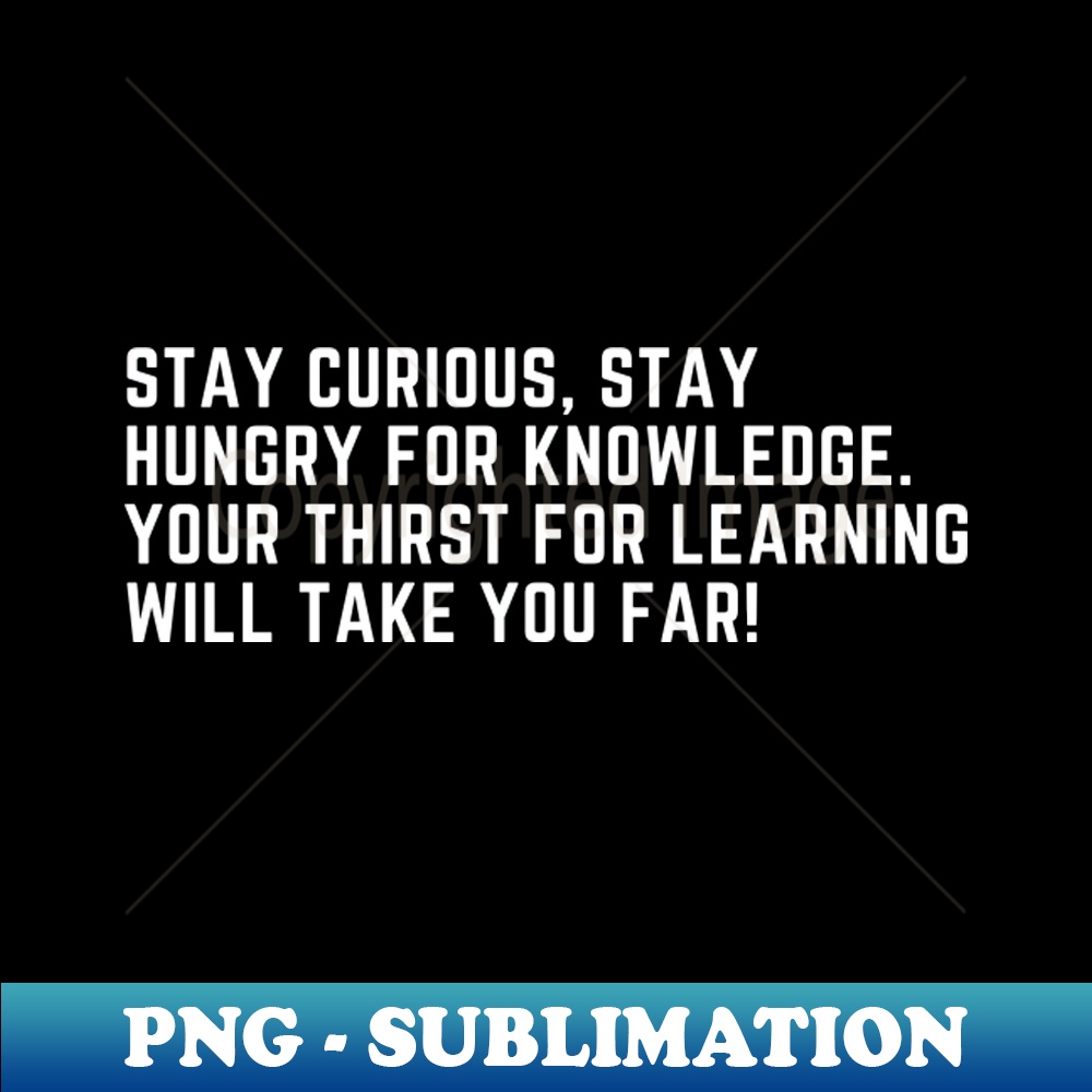 Stay curious stay hungry for knowledge Your thirst for learn | Inspire ...
