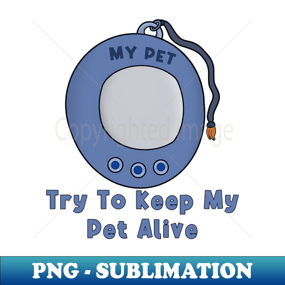 Try to Keep My Pet Alive - Digital Sublimation Download File | Inspire ...