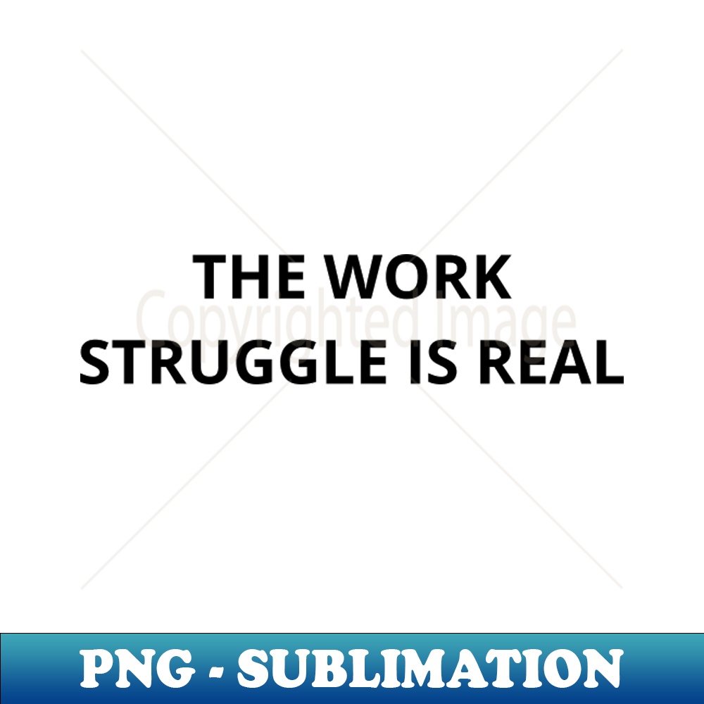 the work struggle is real - PNG Transparent Sublimation File - Inspire ...