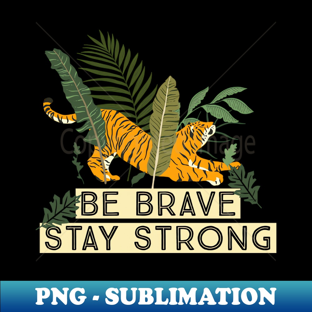 Tiger Illustration Be Brave Stay Strong - Artistic Sublimati | Inspire ...
