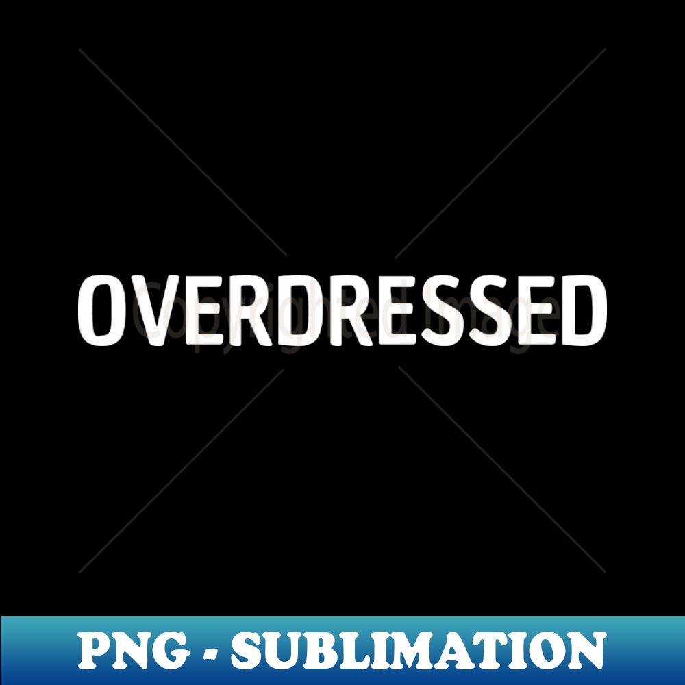 overdressed - Unique Sublimation PNG Download - Vibrant and - Inspire Uplift