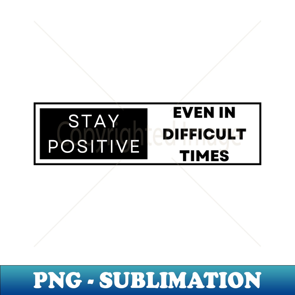 Stay positive even in difficult times - PNG Sublimation Digi | Inspire ...