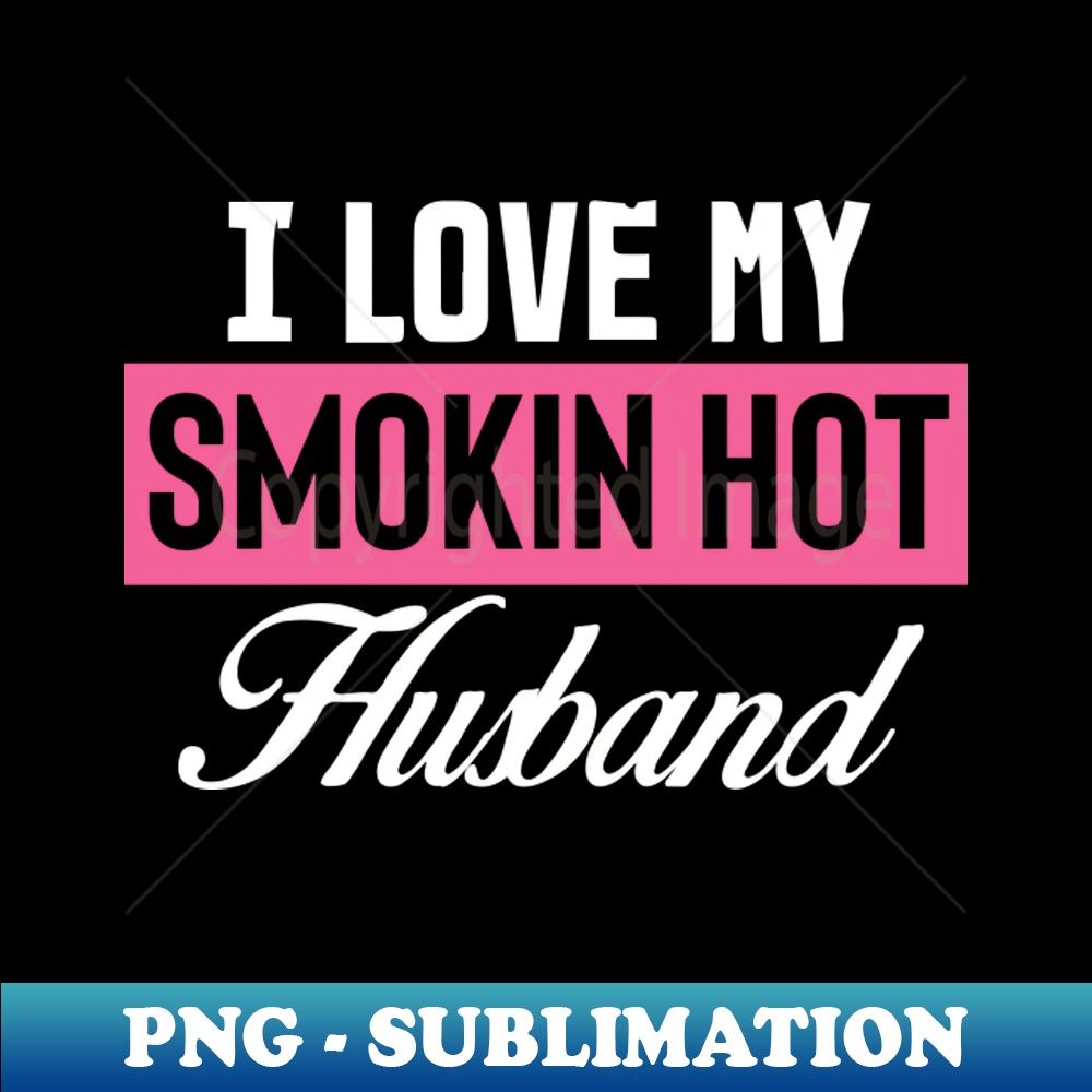 I Love My Smokin Hot Husband - Instant Sublimation Digital D | Inspire Uplift