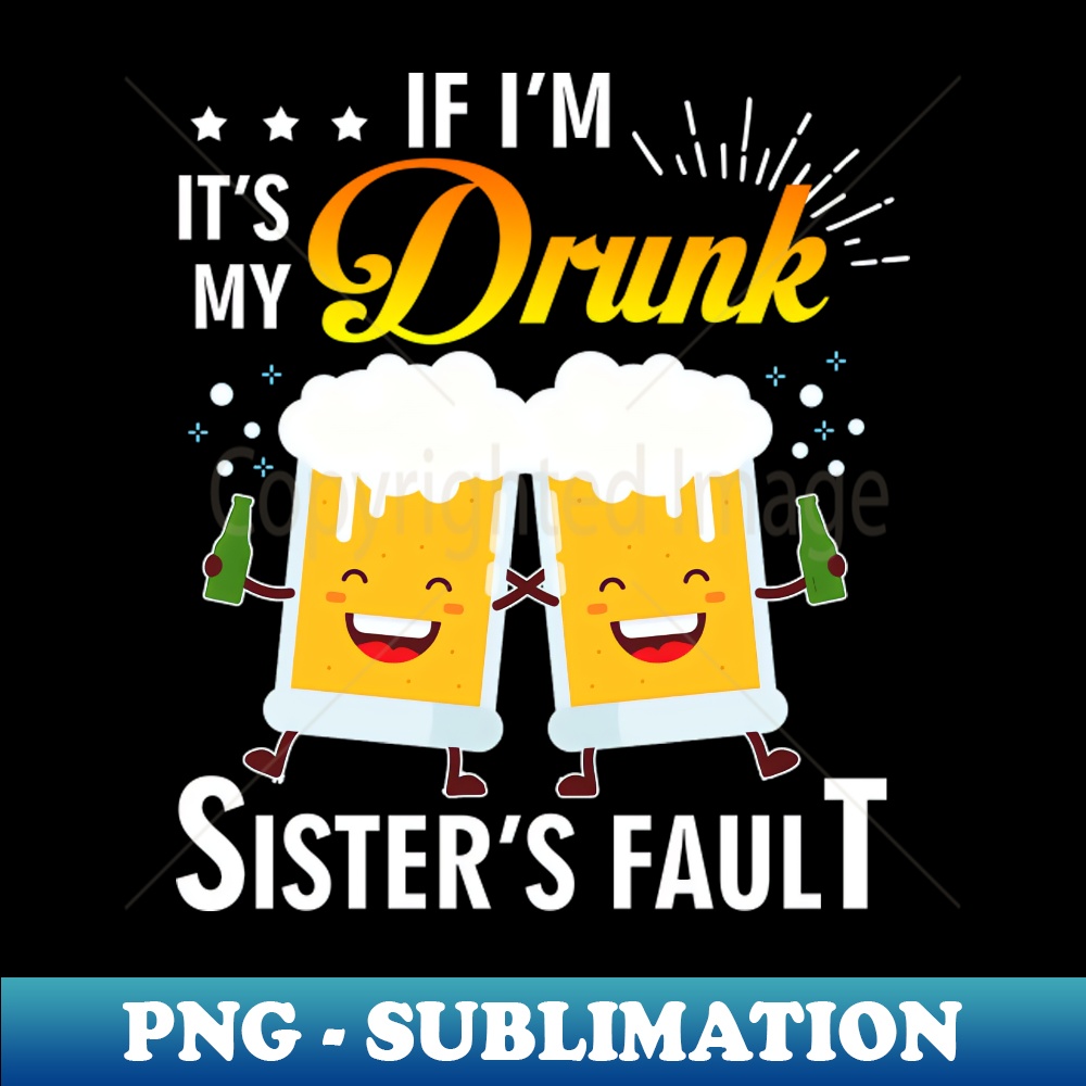 If Im Drunk Its My Sisters Fault Beer Wine Gift - PNG Transp | Inspire ...