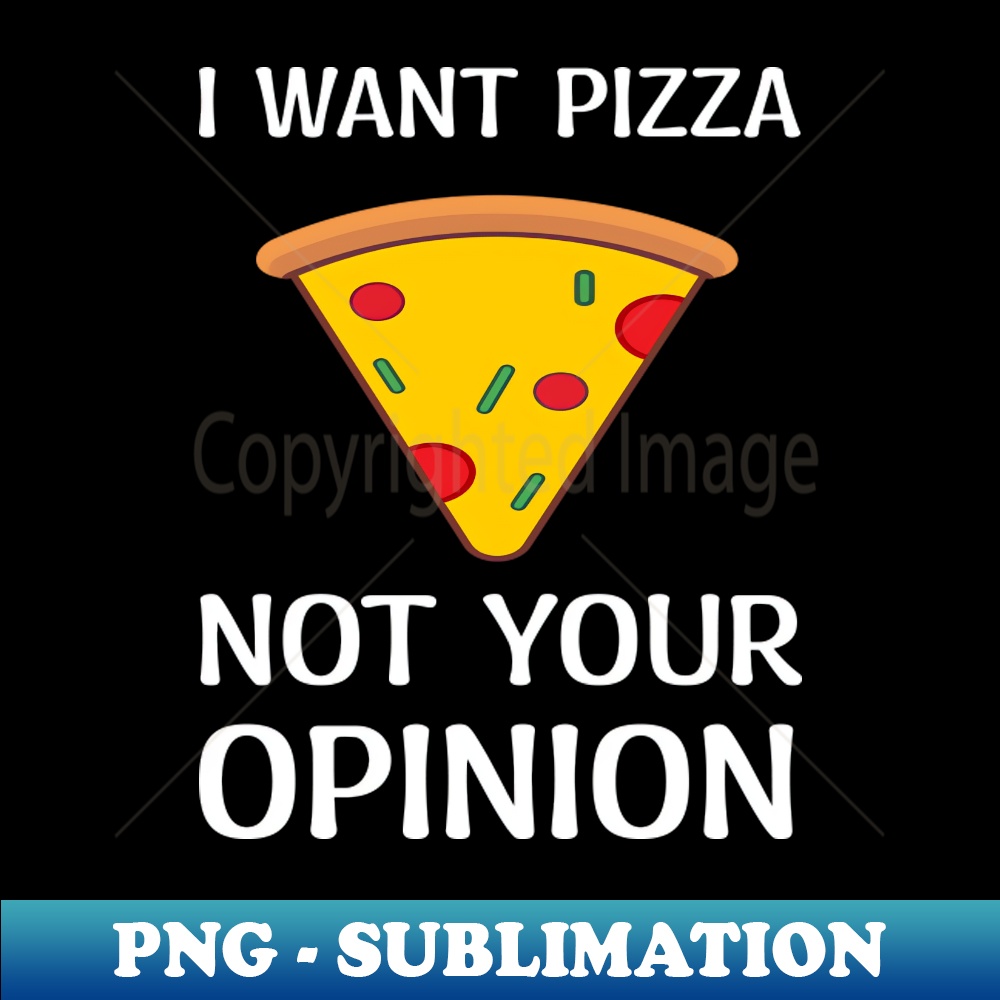 I Want Pizza Not Your Opinion - Trendy Sublimation Digital D | Inspire ...