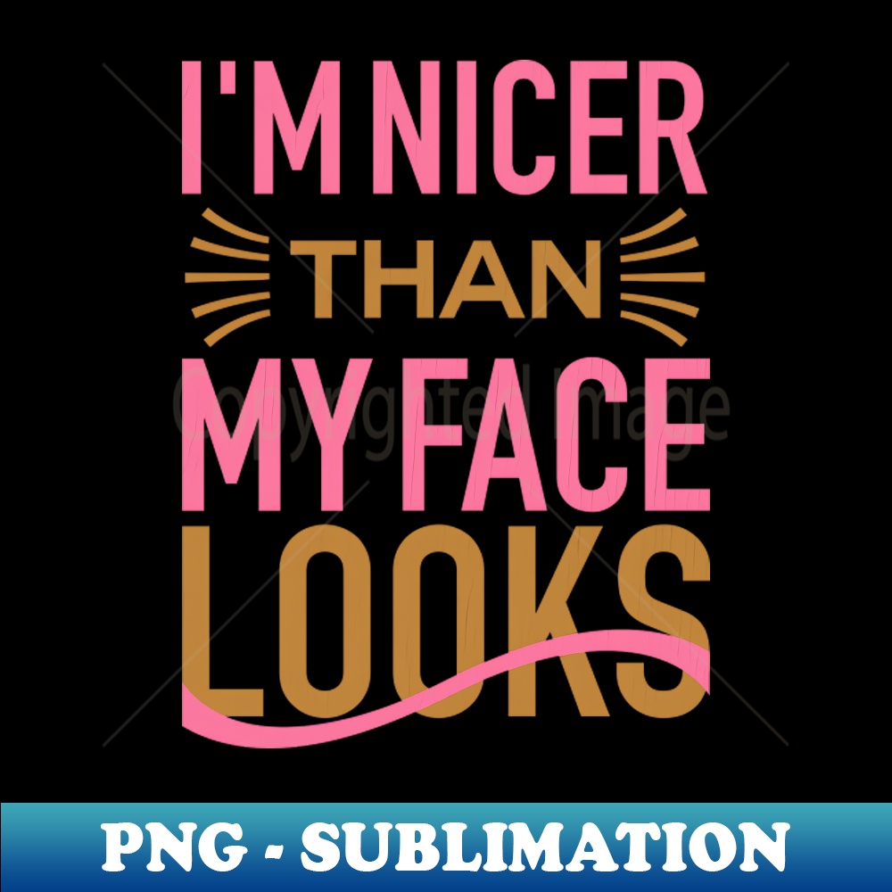 Womens Im Nicer Than My Face Looks - Decorative Sublimation | Inspire ...