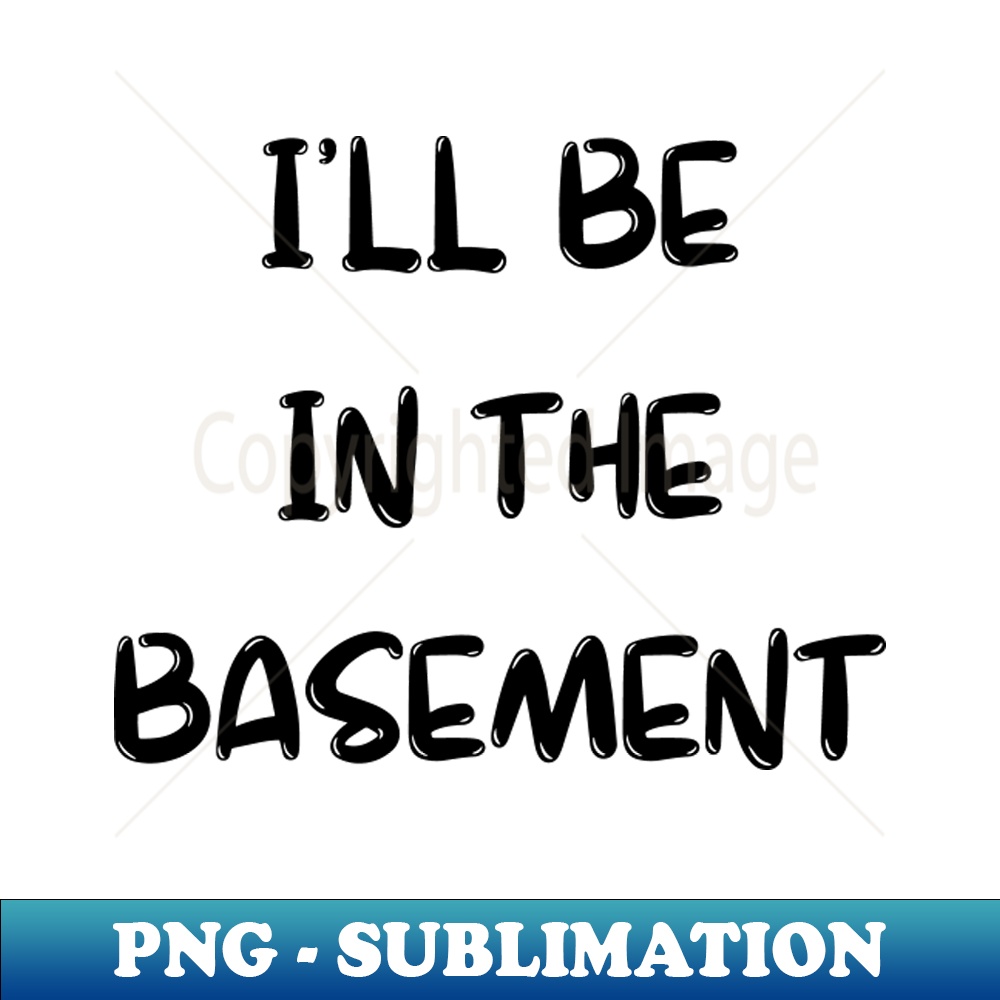 Ill Be in the Basement - Exclusive PNG Sublimation Download | Inspire ...