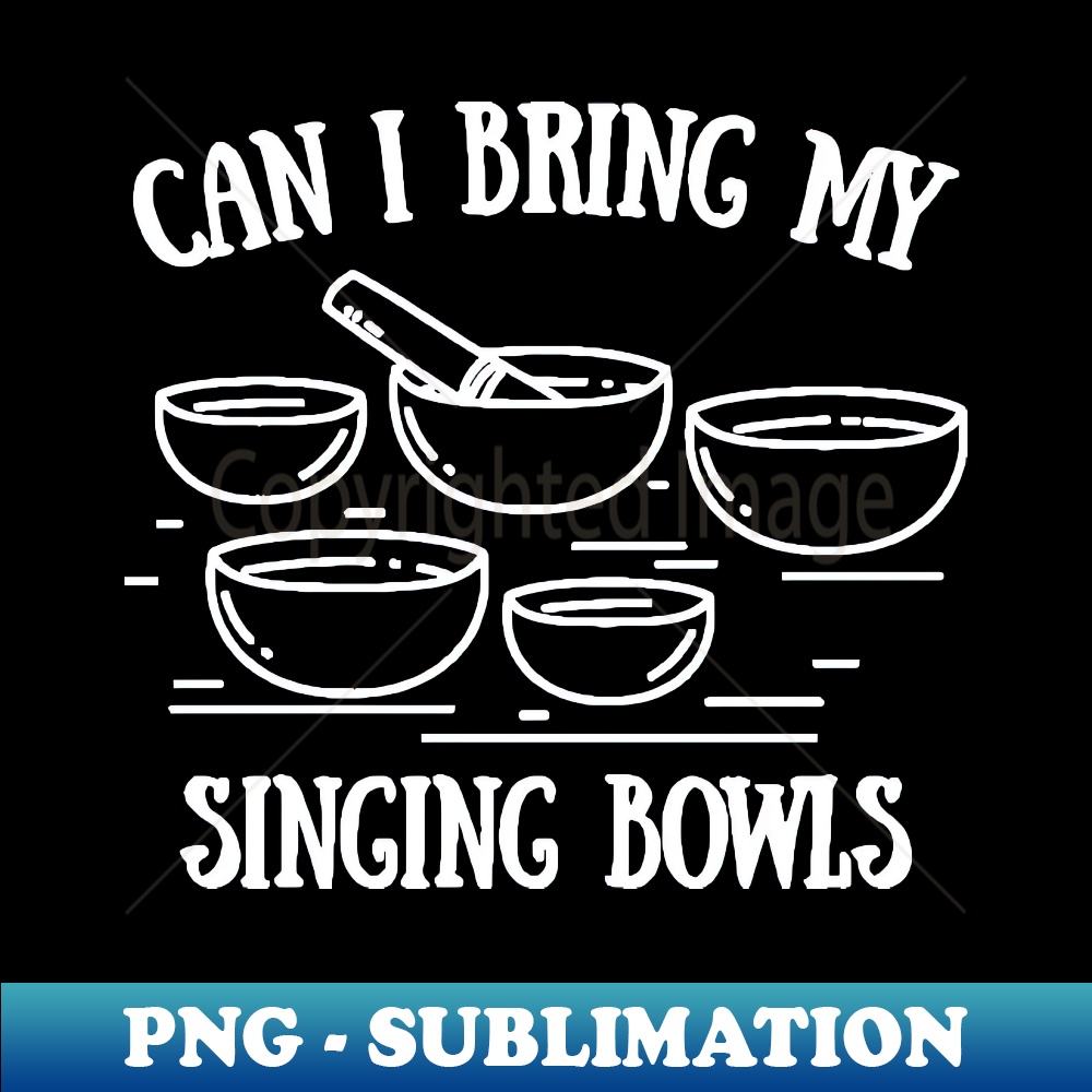 Can I Bring My Singing Bowls - Creative Sublimation PNG Down | Inspire ...