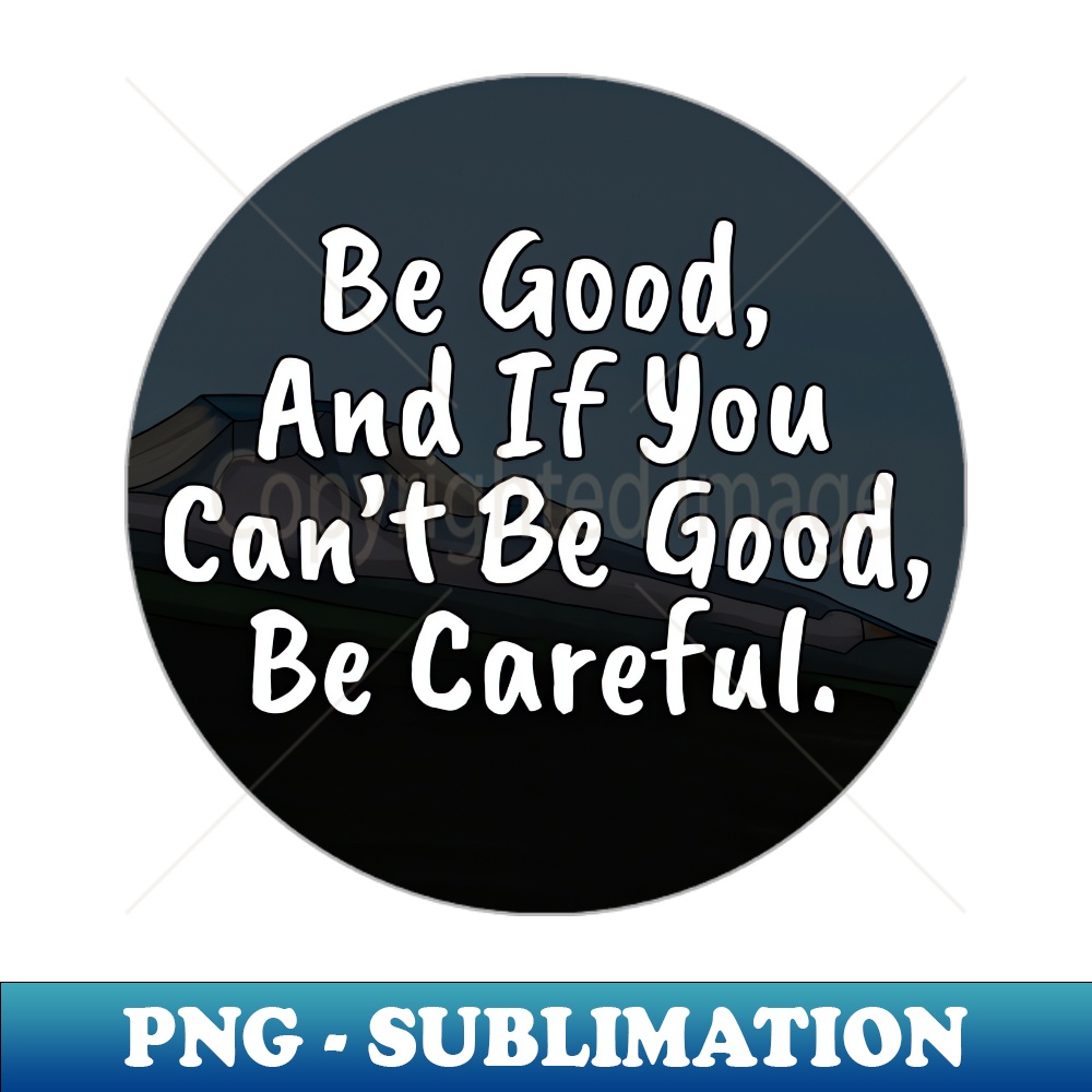 Be Good And If You Cant Be Good Be Careful - PNG Sublimation | Inspire ...