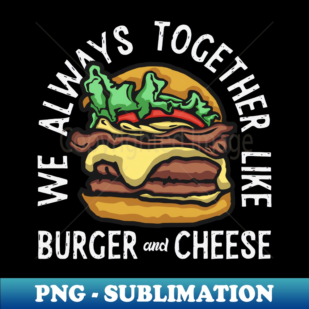 Burger Cheese Always Together - Signature Sublimation PNG Fi | Inspire ...